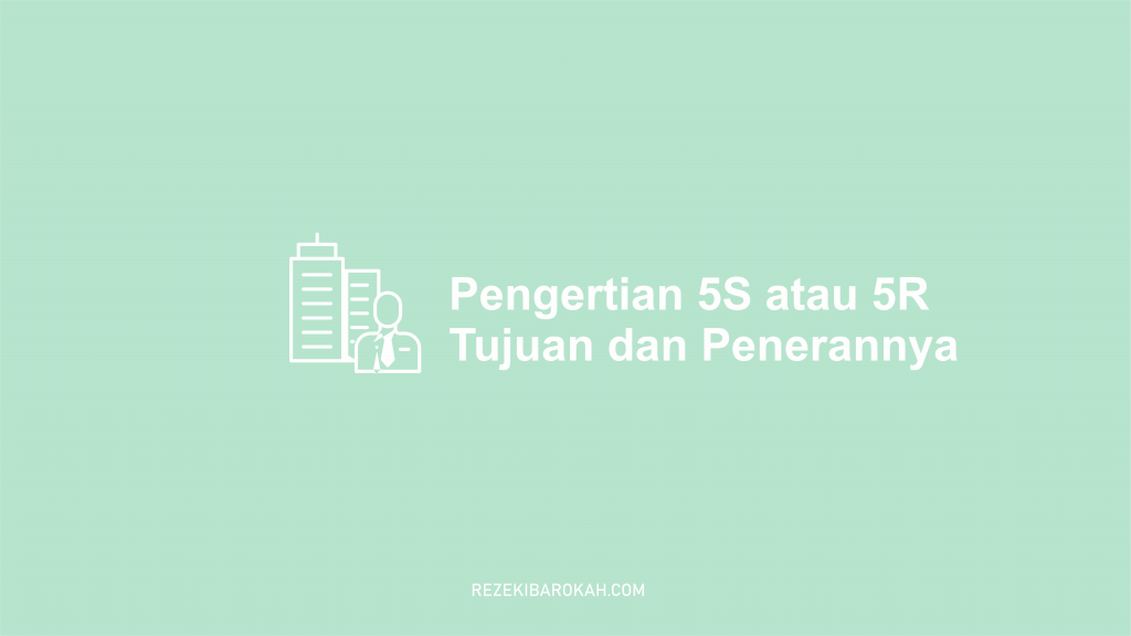 Pengertian 5S atau 5R, Tujuan, Penerapan dan Manfaat di Perusahaan
