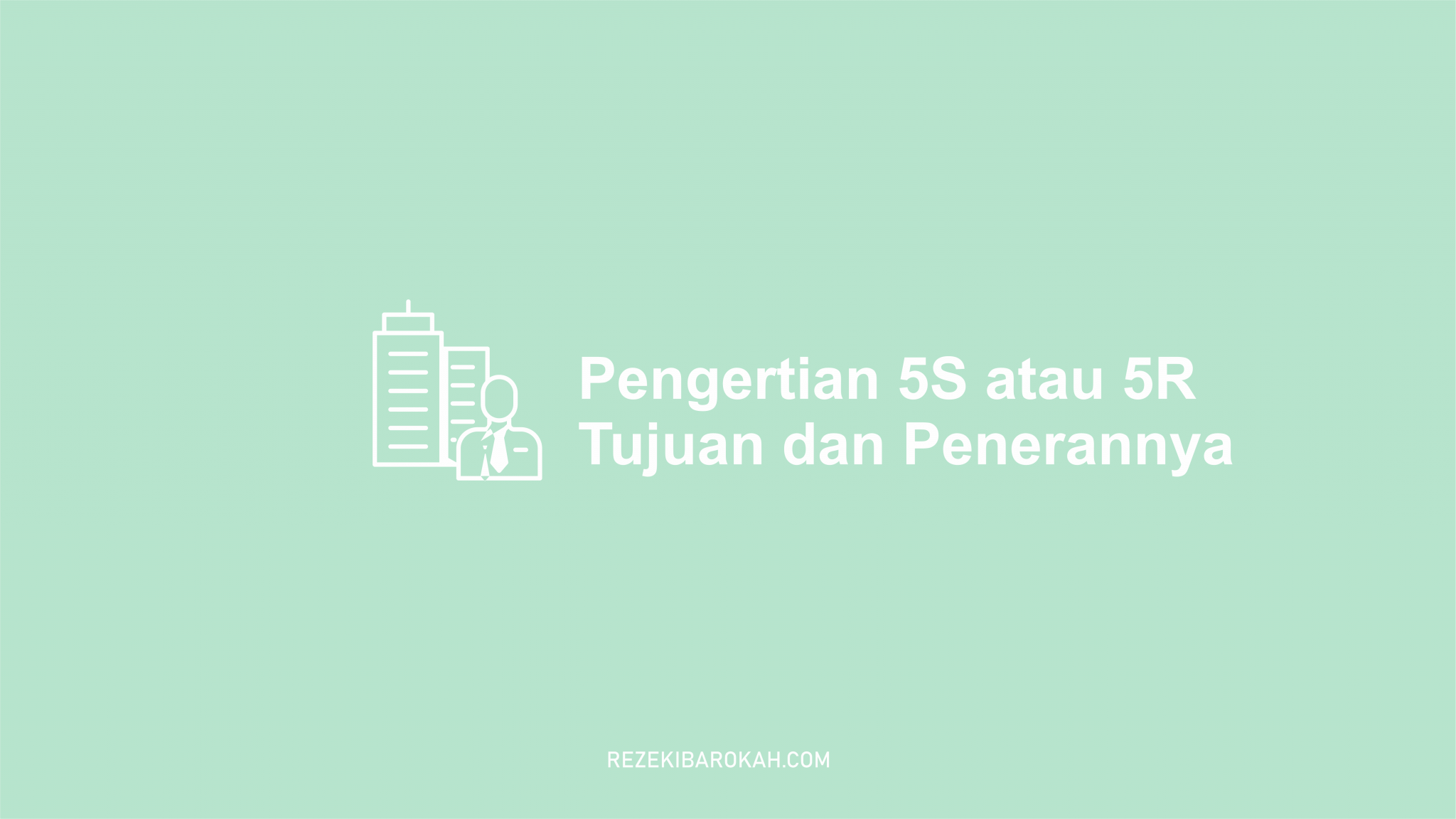 Pengertian 5S atau 5R, Tujuan, Penerapan dan Manfaat di Perusahaan